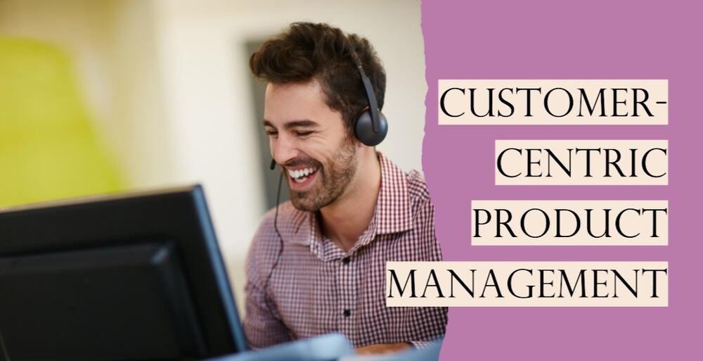 How to Put Customers at the Heart of Product Management - Web Guest Posting